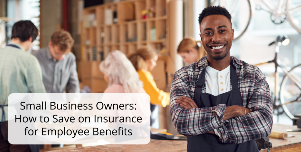 Small Business Owners: How to Save on Insurance for Employee Benefits ...